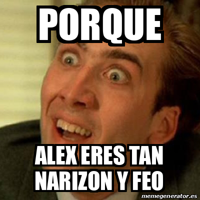 Meme No me digas - PORQUE Alex eres tan narizon y feo - 32387949
