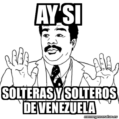 Meme Ay Si - Ay si Solteras y solteros de Venezuela - 32388053