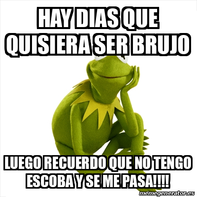Meme Kermit the frog - HAY DIAS QUE QUISIERA SER BRUJO LUEGO RECUERDO ...