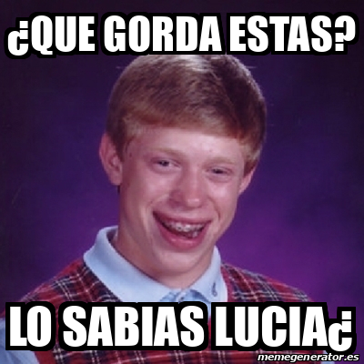 Meme Bad Luck Brian - ¿Que gorda estas? Lo sabias Lucia¿ - 32389124