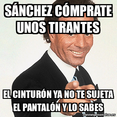 Meme Julio Iglesias - Sánchez cómprate unos tirantes El cinturón ya no ...