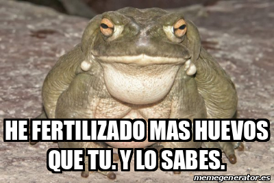 Meme Personalizado - He fertilizado mas huevos que tu. Y Lo sabes ...
