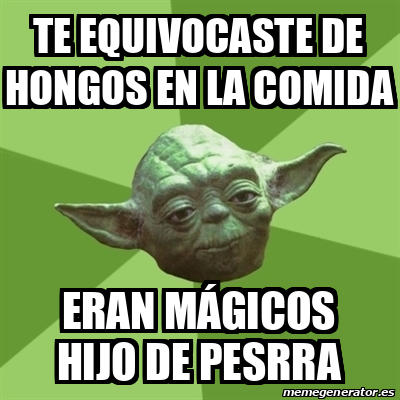 Meme Yoda - Te equivocaste de hongos en la comida Eran mágicos hijo de ...