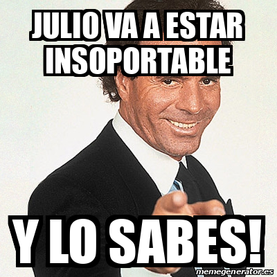 Meme Julio Iglesias - Julio va a estar insoportable y lo sabes! - 32389675