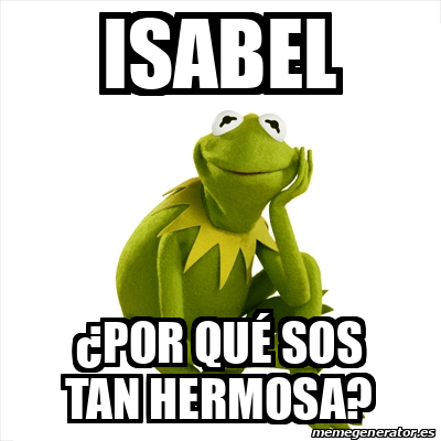 Meme Kermit the frog - Isabel ¿Por qué sos tan hermosa? - 32389717
