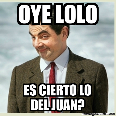 Meme Mr Bean - Oye Lolo Es cierto lo del Juan? - 32389824