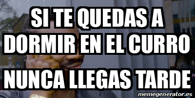 Meme Personalizado - Si te quedas a dormir en el curro nunca llegas ...