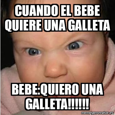 Meme Bebe furioso - Cuando el bebe quiere una galleta Bebe:quiero una ...