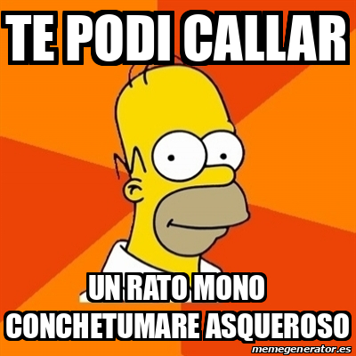 Meme Homer - TE PODI CALLAR UN RATO MONO CONCHETUMARE ASQUEROSO - 32390619