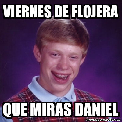 Meme Bad Luck Brian - VIERNES DE FLOJERA QUE MIRAS DANIEL - 32390941