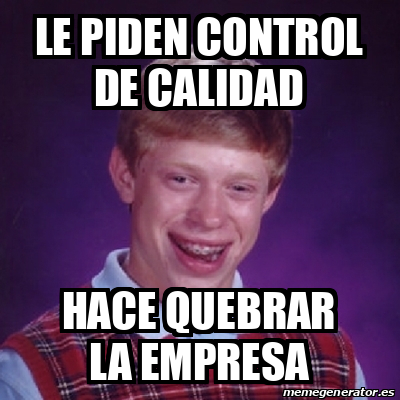 Meme Bad Luck Brian - LE PIDEN CONTROL DE CALIDAD HACE QUEBRAR LA ...