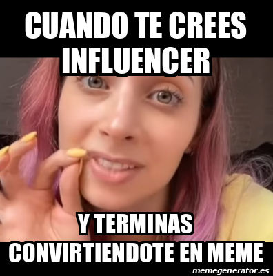 Meme Personalizado - Cuando te crees influencer Y terminas ...