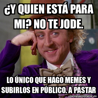 Meme Willy Wonka - ¿Y quien está para mi? No te jode. Lo único que hago ...
