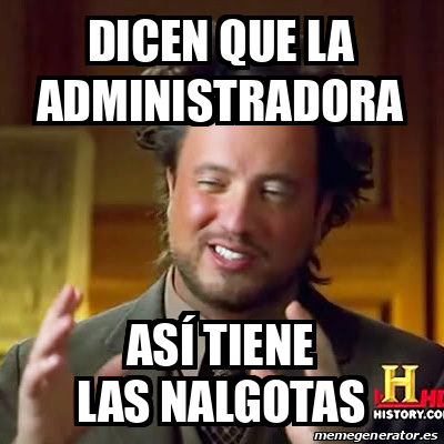 Meme Ancient Aliens - Dicen que la administradora Así tiene las ...