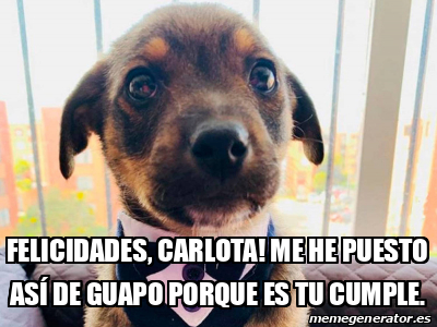 Meme Personalizado - Felicidades, Carlota! Me he puesto así de guapo ...