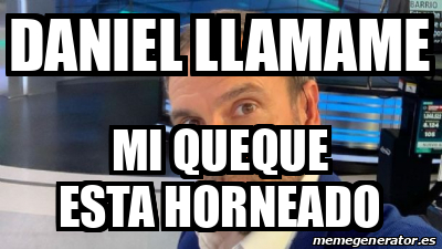 Meme Personalizado - Daniel llamame mi queque esta horneado - 32391588