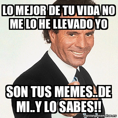 Meme Julio Iglesias - Lo mejor de tu vida no me lo he llevado yo Son ...