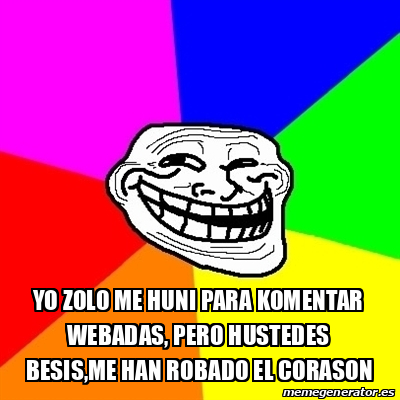 Meme Troll - Yo zolo me huni para komentar webadas, pero hustedes besis ...