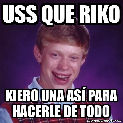 Meme Bad Luck Brian - Uss que riko Kiero una así para hacerle de todo ...