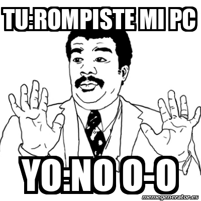 Meme Ay Si - tu:rompiste mi pc yo:no o-o - 32392273