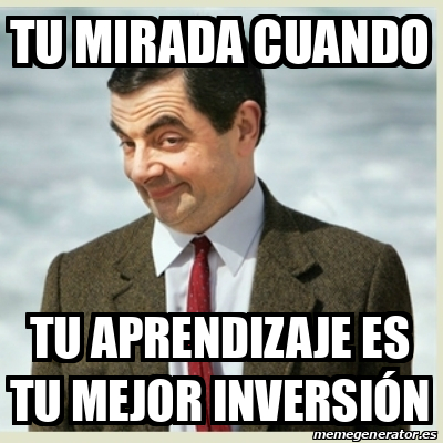 Meme Mr Bean - TU MIRADA CUANDO TU APRENDIZAJE ES TU MEJOR INVERSIÓN ...