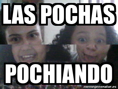 Meme Personalizado - las pochas pochiando - 32392628