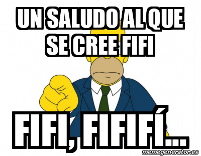 Meme Personalizado - UN SALUDO AL QUE SE CREE FIFI FIFI, FIFIFÍ ...