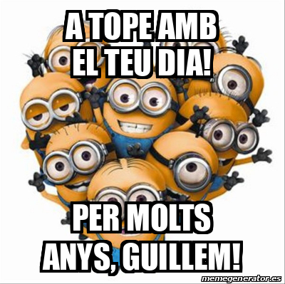 Meme Personalizado - A tope amb el teu dia! Per molts anys, Guillem ...