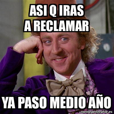 Meme Willy Wonka - Asi q iras a reclamar Ya paso medio año - 32393092