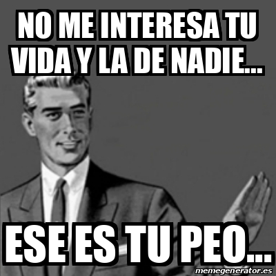 Meme Correction Guy - No me interesa tu vida y la de nadie... Ese es tu ...