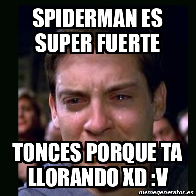 Meme crying peter parker - spiderman es super fuerte tonces porque ta ...