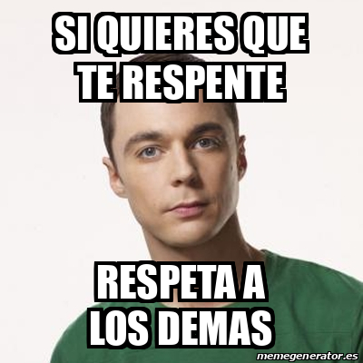 Meme Sheldon Cooper - si quieres que te respente respeta a los demas ...