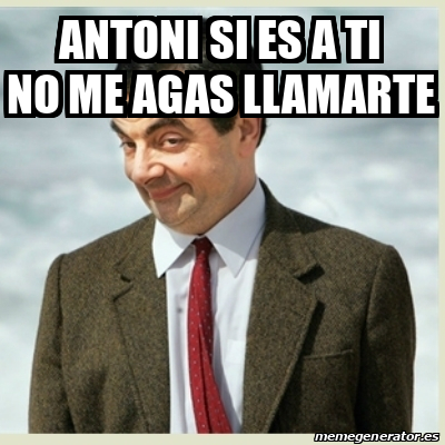 Meme Mr Bean - Antoni si es a ti no me agas llamarte - 32393527
