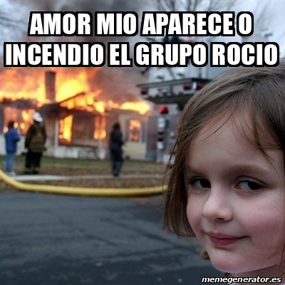 Meme Disaster Girl - Amor mio aparece o incendio el grupo Rocio - 32393541