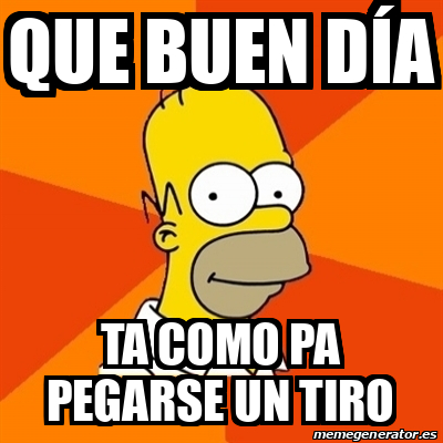 Meme Homer - Que buen día ta como pa pegarse un tiro - 32393821