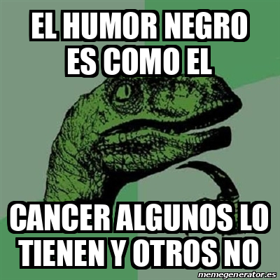 Meme Filosoraptor - El humor negro es como el cancer algunos lo tienen ...