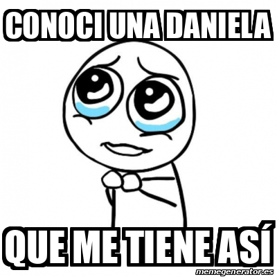 Meme Por favor - Conoci una Daniela Que me tiene así - 32394082