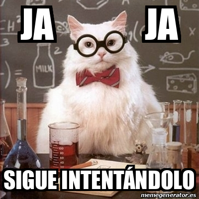Meme Chemistry Cat - ja ja sigue intentándolo - 32394201