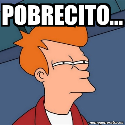 Meme Futurama Fry - Pobrecito... - 32394451