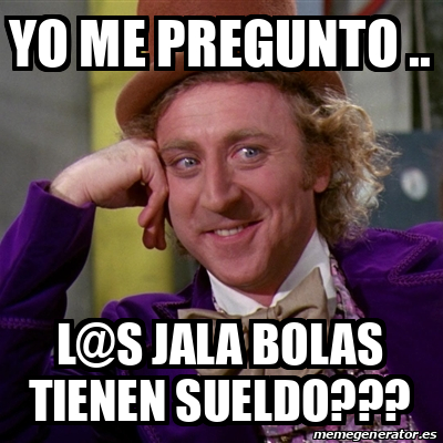 Meme Willy Wonka - Yo me pregunto .. L@s jala bolas tienen sueldo ...