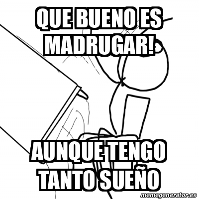 Meme Desk Flip Rage Guy - que bueno es madrugar! aunque tengo tanto ...