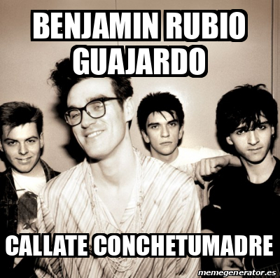 Meme Personalizado - Benjamin Rubio Guajardo callate conchetumadre ...