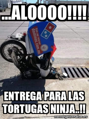 Meme Personalizado - ...ALOOOO!!!! Entrega para las tortugas ninja ...