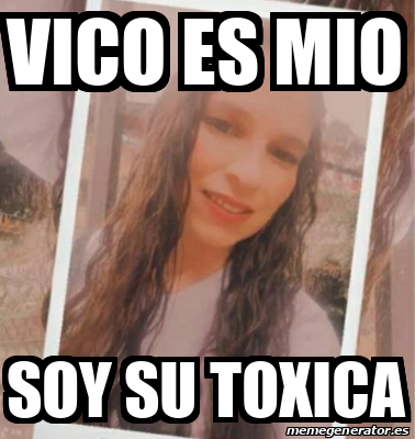 Meme Personalizado - Vico es mio Soy su toxica - 32395614