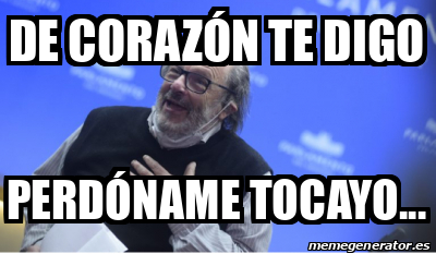 Meme Personalizado - De corazón te digo Perdóname tocayo... - 32395727