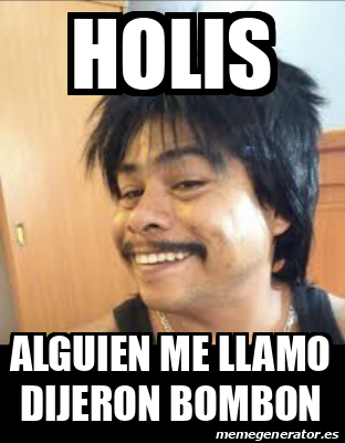 Meme Personalizado - Holis Alguien me llamo dijeron bombon - 32395883