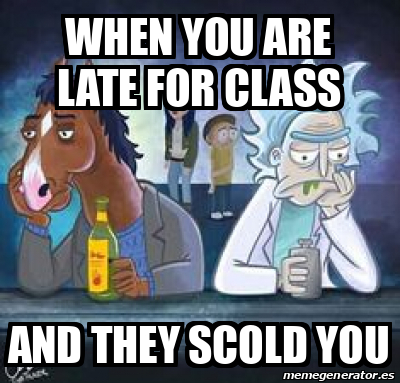 Meme Personalizado - when you are late for class and they scold you ...