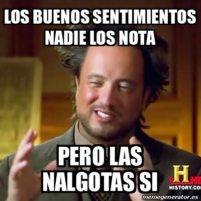 Meme Ancient Aliens - Los buenos sentimientos nadie los nota Pero las ...