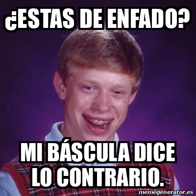 Meme Bad Luck Brian - ¿Estas de enfado? Mi báscula dice lo contrario ...
