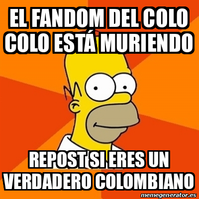 Meme Homer - EL FANDOM DEL COLO COLO ESTÁ MURIENDO REPOST SI ERES UN ...